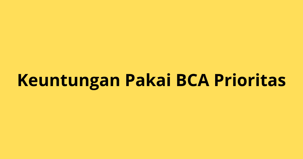 Ketahui Semua Keuntungan BCA Prioritas
