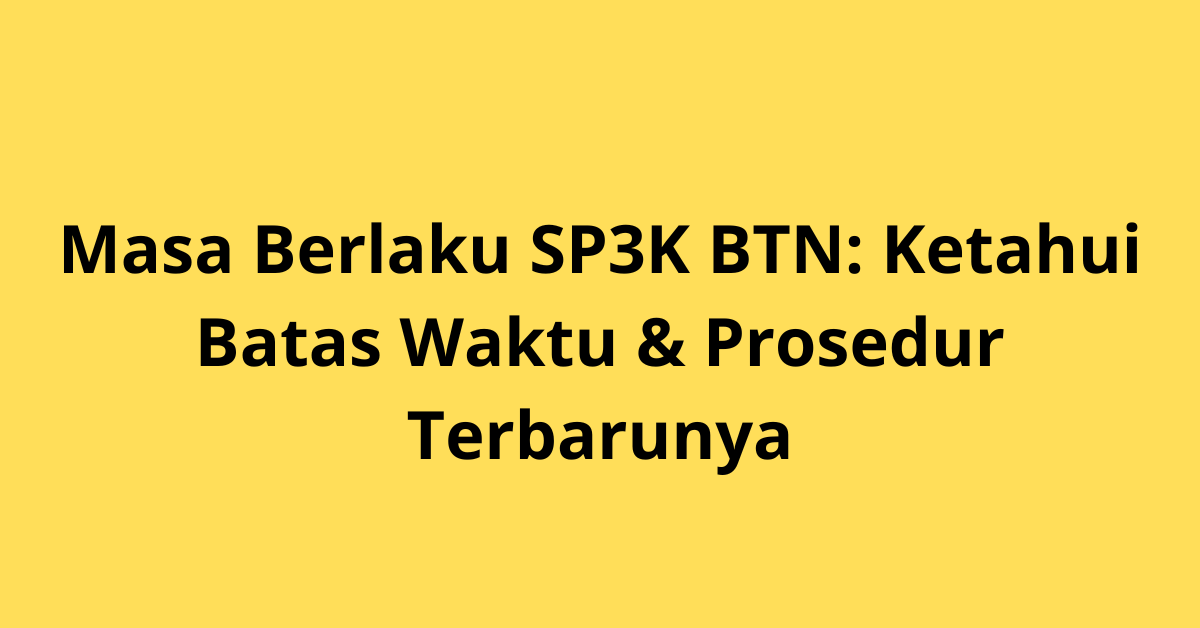 Masa Berlaku SP3K BTN: Ketahui Batas Waktu