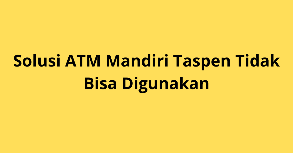 Solusi ATM Mandiri Taspen Tidak Bisa Digunakan