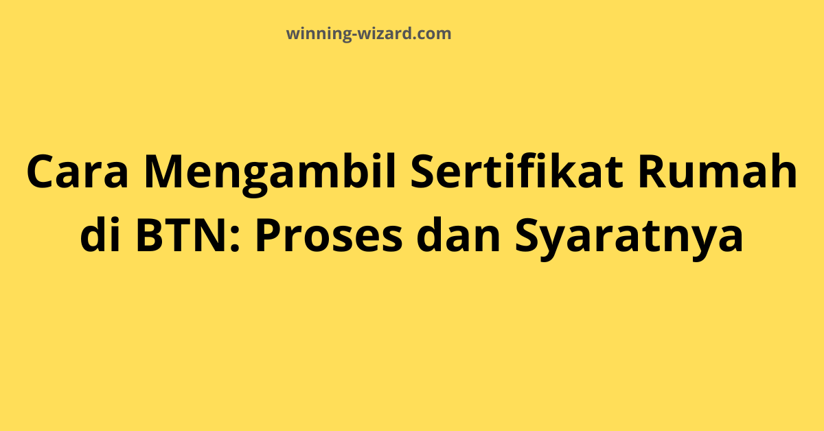 Cara Mengambil Sertifikat Rumah di BTN: Proses dan Syaratnya