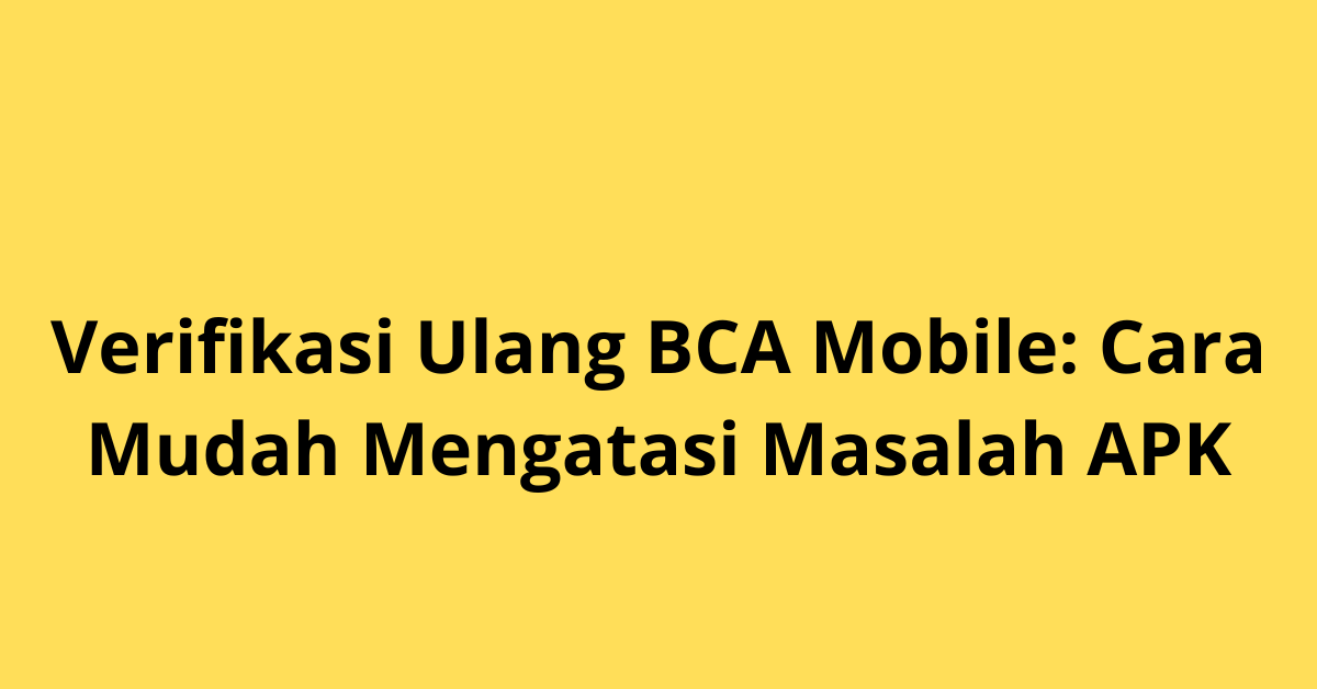 Verifikasi Ulang BCA Mobile: Cara Mudah Mengatasi Masalah APK