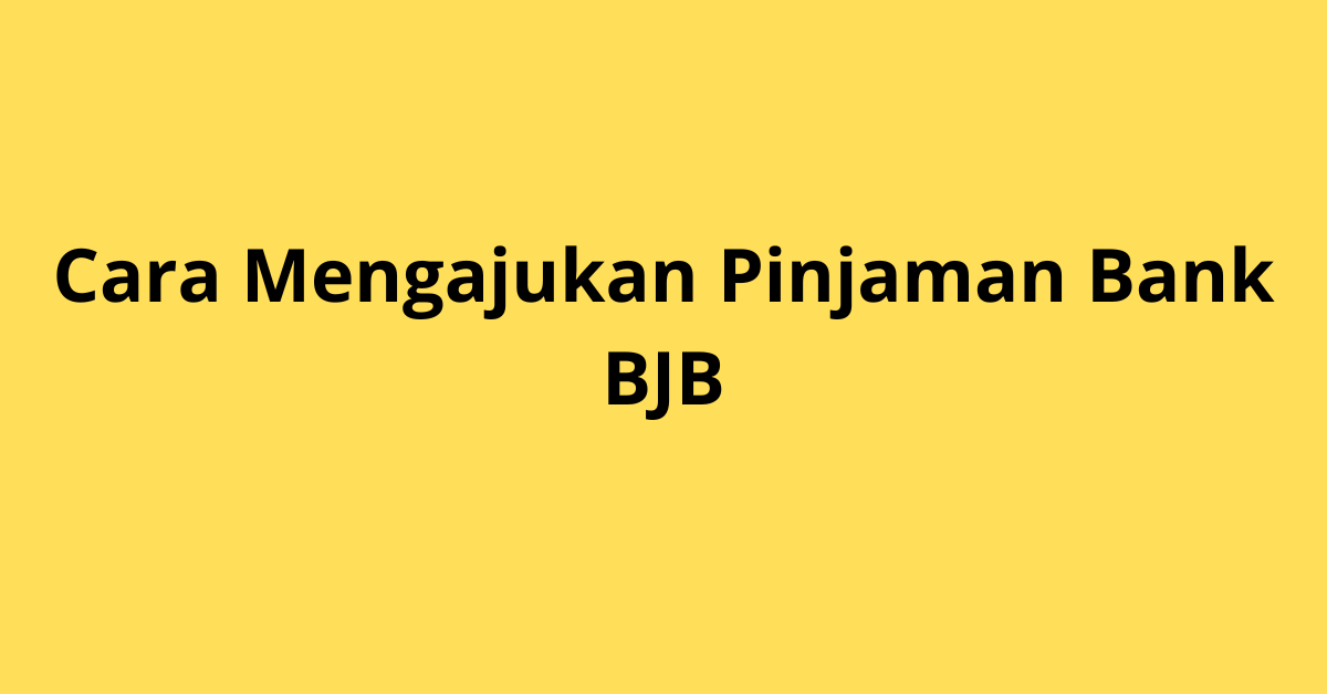 Cara Mengajukan Pinjaman Bank BJB: Panduan Lengkap