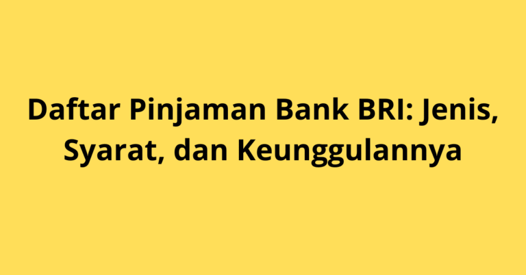 Daftar Pinjaman Bank BRI: Jenis, Syarat, dan Keunggulannya