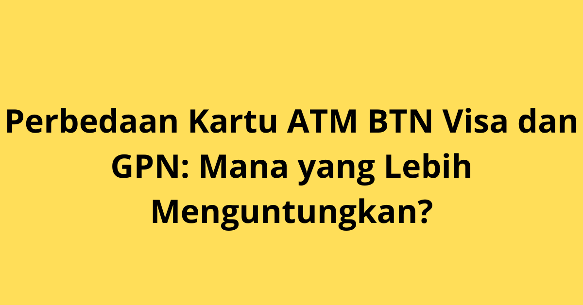 Perbedaan Kartu ATM BTN Visa dan GPN