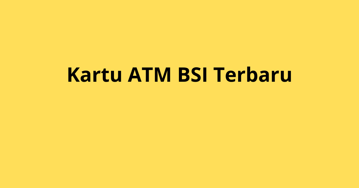 Kartu ATM BSI Terbaru: Jenis, Desain, dan Fitur Terkini 2025