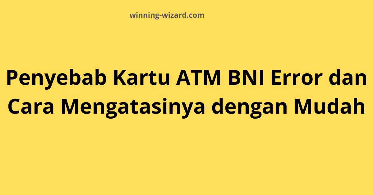 Penyebab Kartu ATM BNI Error dan Cara Mengatasinya