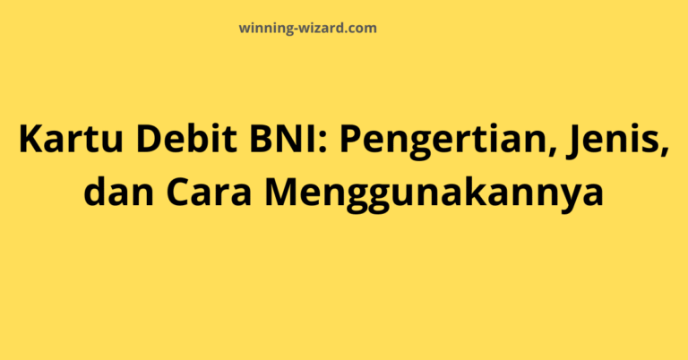Kartu Debit BNI: Pengertian, Jenis, dan Cara Menggunakannya